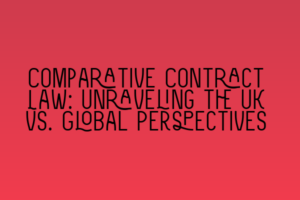 Comparative Contract Law: Unraveling the UK vs. Global Perspectives ...
