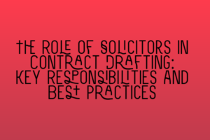 The Role of Solicitors in Contract Drafting: Key Responsibilities and ...