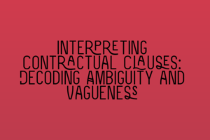 Interpreting Contractual Clauses: Decoding Ambiguity and Vagueness ...